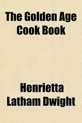 The Golden Age Cook Book by Henrietta Latham Dwight | Goodreads