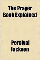 The Prayer Book Explained by Percival Jackson | Goodreads
