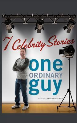 Seven Celebrity Stories, One Ordinary Guy by Michael-John Wolfe | Goodreads