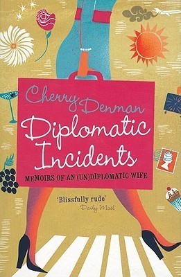 Diplomatic Incidents: Memoirs of an (Un)diplomatic Wife by Cherry ...