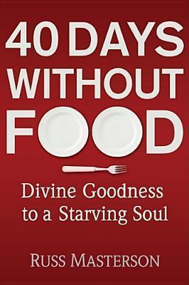 40 Days without Food: Divine Goodness to a Starving Soul by Russ ...