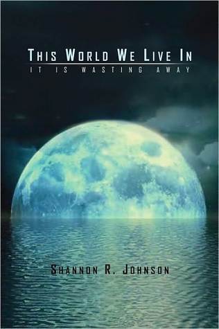 This World We Live In: It Is Wasting Away by Shannon R. Johnson | Goodreads