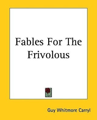 Fables For The Frivolous by Guy Wetmore Carryl | Goodreads