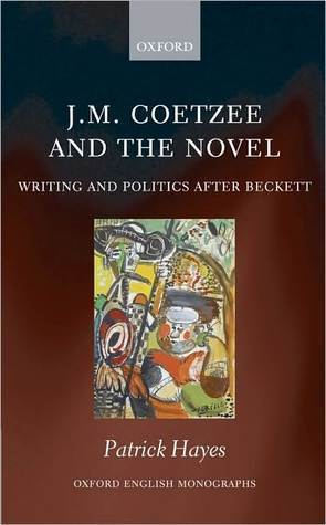 J.M. Coetzee and the Novel: Writing and Politics after Beckett by ...