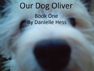 Our Dog Oliver - Book One by Danielle Hess | Goodreads