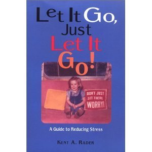 Let It Go, Just Let It Go! A Guide to Reducing Stress by Kent A. Rader ...