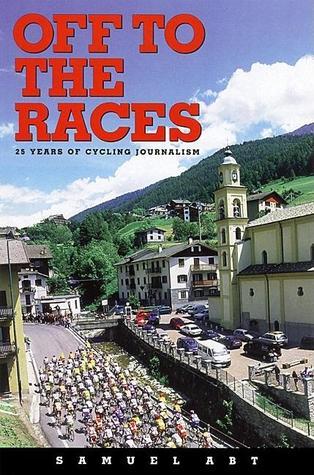 Off to the Races: 25 Years of Cycling Journalism by Samuel Abt | Goodreads