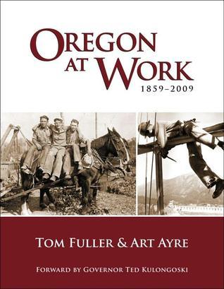 Oregon at Work: 1859-2009 by Tom Fuller | Goodreads