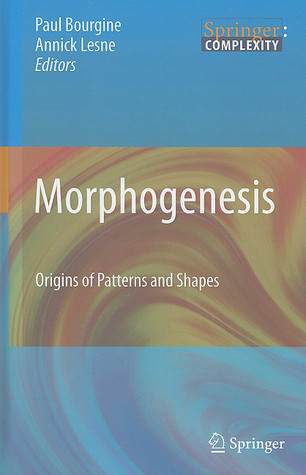 Morphogenesis: Origins of Patterns and Shapes by Paul Bourgine | Goodreads