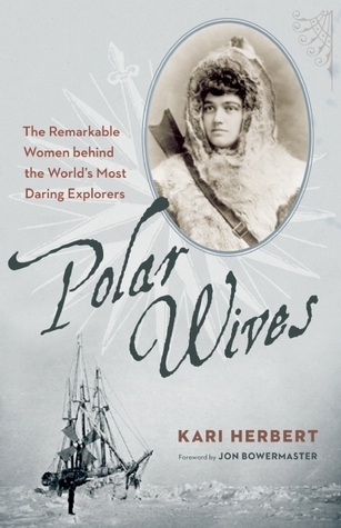 Polar Wives: The Remarkable Women Behind the World's Most Daring ...
