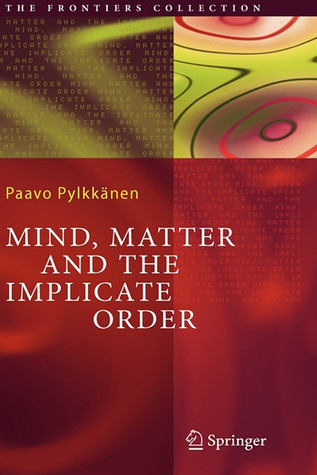 Mind, Matter and the Implicate Order by Paavo T.I. Pylkkänen | Goodreads