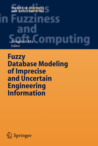 Fuzzy Database Modeling of Imprecise and Uncertain Engineering Information by Zongmin Ma | Goodreads