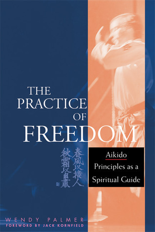 The Practice of Freedom: Aikido Principles as a Spiritual Guide by ...