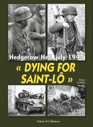 Dying for Saint-Lô: Hedgerow Hell, July 1944 by Didier Lodieu | Goodreads