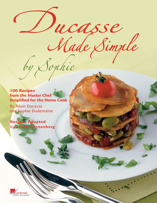 Ducasse Made Simple by Sophie: 100 Recipes from the Master Chef ...