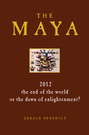 The Maya: 2012 - The End of the World or the Dawn of Enlightenment? by ...