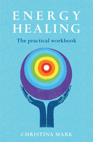 Energy Healing: The Practical Workbook by Christina Mark | Goodreads