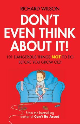 Don't Even Think About It!: 101 Dangerous Things Not to Do Before You ...