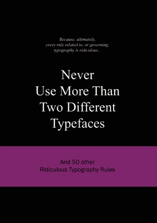 Never Use More Than Two Different Typefaces: And 50 Other Ridiculous ...