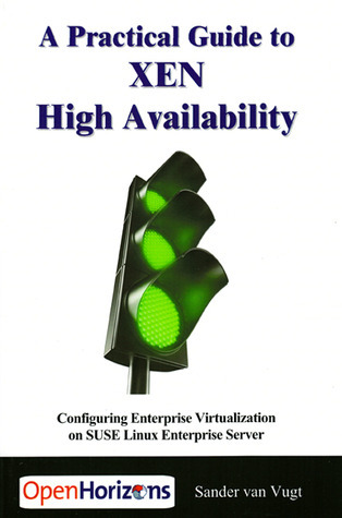 A Practical Guide to XEN High Availability: Configuring Enterprise Virtualization on SUSE Linux ...