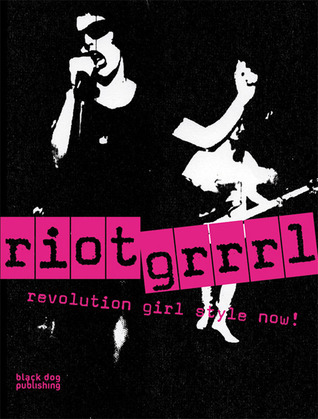 Riot Grrrl: Revolution Girl Style Now! by Nadine Monem | Goodreads