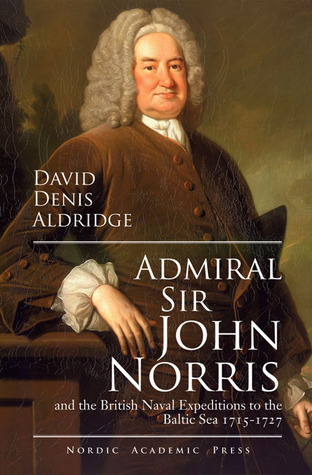 Admiral Sir John Norris and the British Naval Expeditions to the Baltic Sea, 1715-1727 by David ...