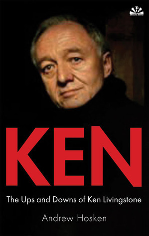 Ken: The Ups and Downs of Ken Livingstone by Andrew Hosken | Goodreads
