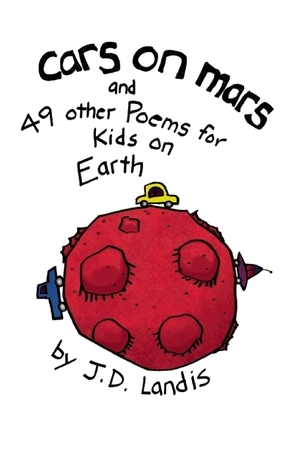 Cars on Mars: And 49 other Poems for Kids on Earth by J.D. Landis ...
