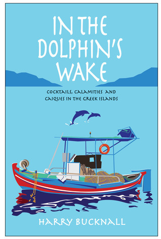 In the Dolphin's Wake: Cocktails, Calamities and Caiques in the Greek ...