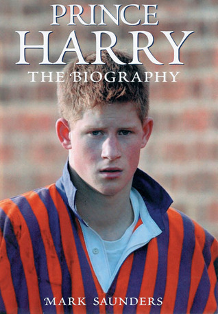 Prince Harry: The Biography by Mark Saunders | Goodreads