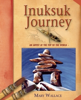 Inuksuk Journey: An Artist at the Top of the World by Mary Wallace ...