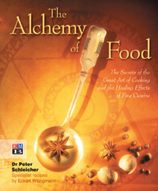 The Alchemy of Food: The Secrets of the Great Art of Cooking and the ...