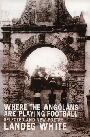 Where the Angolans are Playing Football: New and Selected Poems by ...
