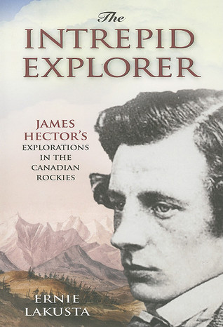 Intrepid Explorer: James Hector's Explorations in the Canadian Rockies ...