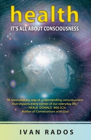 Health: It's All About Consciousness by Ivan Rados | Goodreads