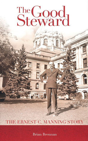 Good Steward: The Ernest C. Manning Story by Brian Brennan | Goodreads