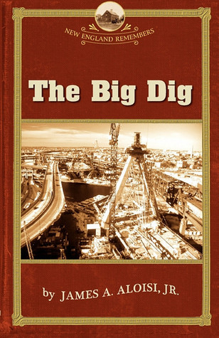 Big Dig (New England Remembers) by James A. Aloisi | Goodreads