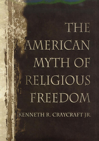 The American Myth of Religious Freedom by Kenneth R. Craycraft | Goodreads