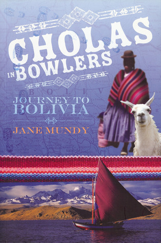 Cholas in Bowlers: Journey to Bolivia by Jane Mundy | Goodreads