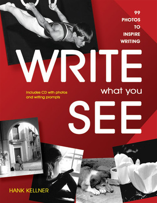 Write What You See: 99 Photos to Inspire Writing by Hank Kellner ...