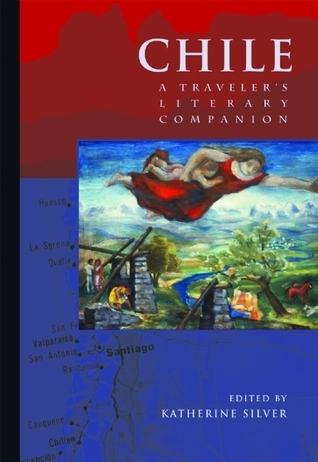 Chile: A Traveler's Literary Companion by Katherine Silver | Goodreads