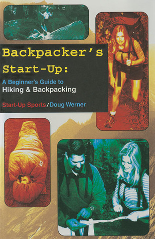 Backpacker's Start-Up: A Beginner's Guide to Hiking and Backpacking by Doug Werner | Goodreads