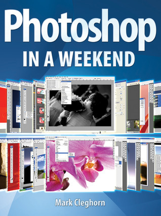 Photoshop in a Weekend by Mark Cleghorn | Goodreads