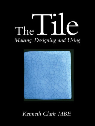 The Tile: Making, Designing and Using by Kenneth Clark | Goodreads
