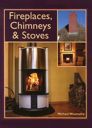 Fireplaces, Chimneys & Stoves by Michael Waumsley | Goodreads
