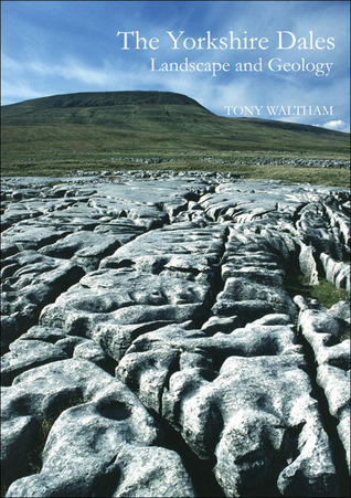 The Yorkshire Dales: Landscape and Geology by Tony Waltham | Goodreads