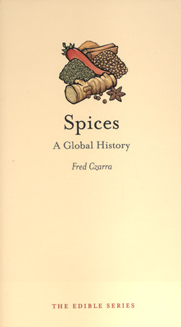 Spices: A Global History (Edible) by Fred Czarra | Goodreads
