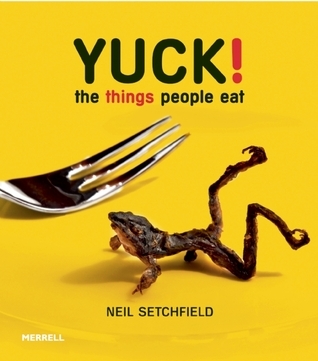 Yuck! The Things People Eat by Neil Setchfield | Goodreads
