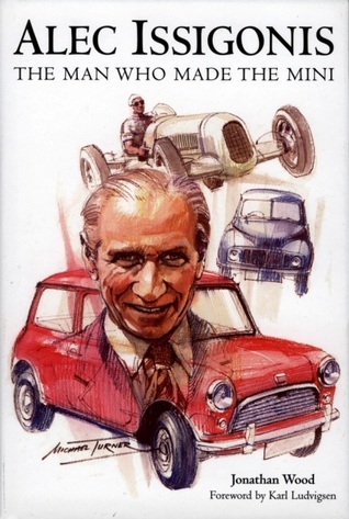 Alec Issigonis: The Man Who Made the Mini by Jonathan Wood | Goodreads