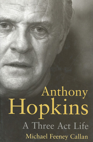 Anthony Hopkins: A Three-Act Life by Michael Feeney Callan | Goodreads